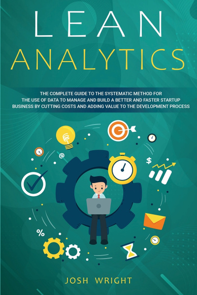 Lean Analytics. The Complete Guide to the Systematic Method for the Use ...