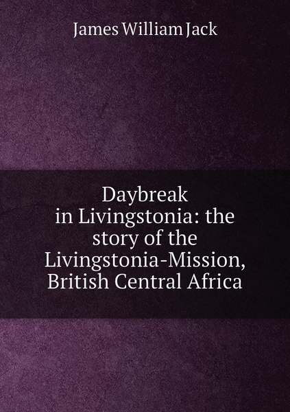 Daybreak in Livingstonia: the story of the Livingstonia-Mission ...