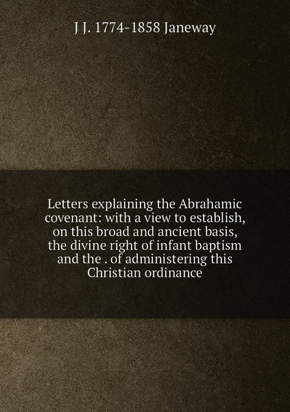 Letters explaining the Abrahamic covenant: with a view to establish, on ...