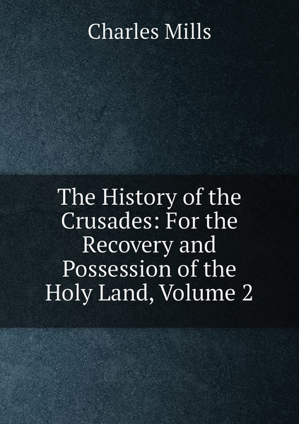 The History of the Crusades: For the Recovery and Possession of the ...