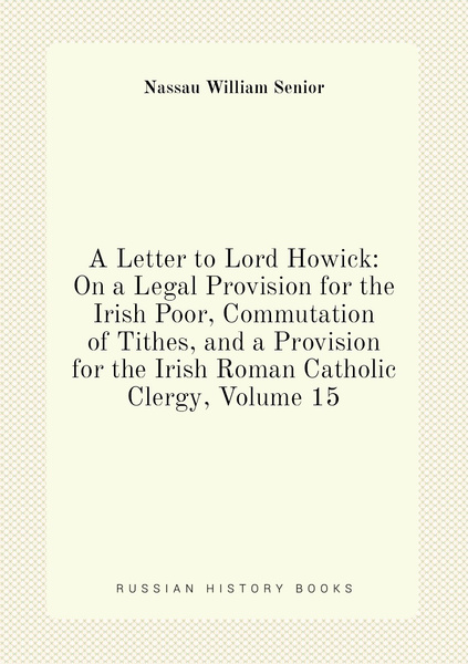 A Letter to Lord Howick: On a Legal Provision for the Irish Poor ...