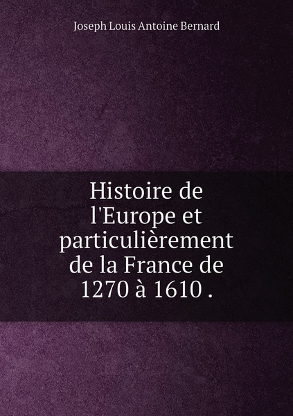 Histoire de l'Europe et particulierement de la France de 1270 a 1610 ...
