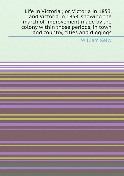 Life in Victoria ; or, Victoria in 1853, and Victoria in 1858, showing ...