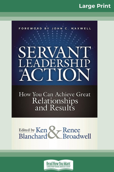 Servant Leadership in Action. How You Can Achieve Great Relationships ...