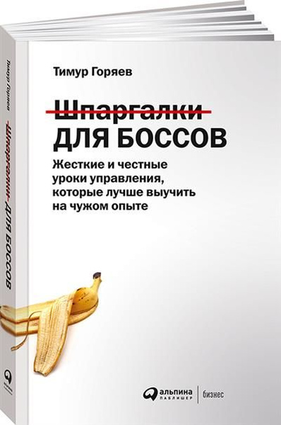 Тимур Горяев Шпаргалки для боссов: Жесткие и честные уроки управления ...
