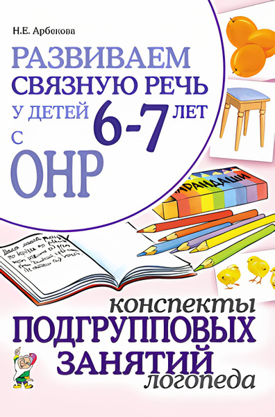Развиваем связную речь у детей 6-7 лет с ОНР. Конспекты подгрупповых ...