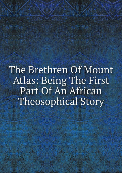 The Brethren Of Mount Atlas: Being The First Part Of An African ...