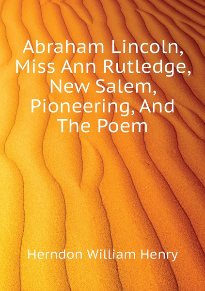 Abraham Lincoln, Miss Ann Rutledge, New Salem, Pioneering, And The Poem ...