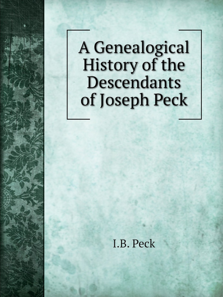 A Genealogical History of the Descendants of Joseph Peck - купить с ...