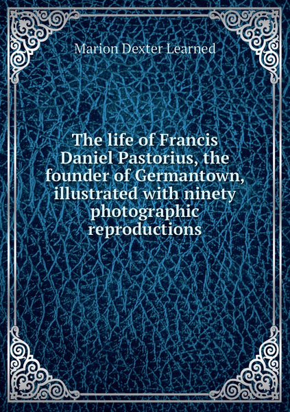 The life of Francis Daniel Pastorius, the founder of Germantown ...