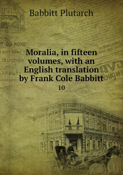 Moralia, in fifteen volumes, with an English translation by Frank Cole Babbitt. 10 - купить с ...