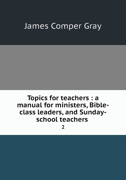 Topics for teachers : a manual for ministers, Bible-class leaders, and ...