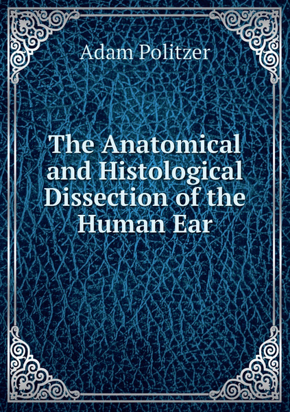 The Anatomical and Histological Dissection of the Human Ear - купить с ...