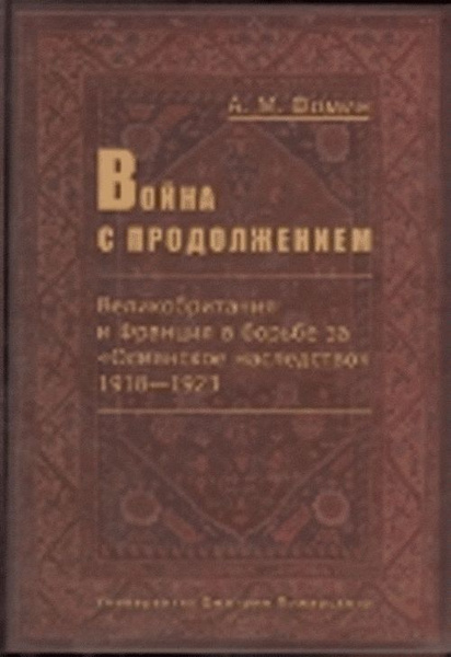 Война с продолжением. Великобритания и Франция в борьбе за "Османское наследство", 1918-1923 ...