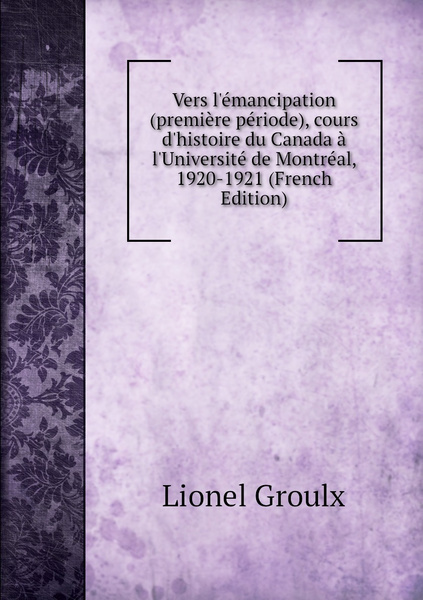 Vers l'emancipation (premiere periode), cours d'histoire du Canada a l'Universite de Montreal ...