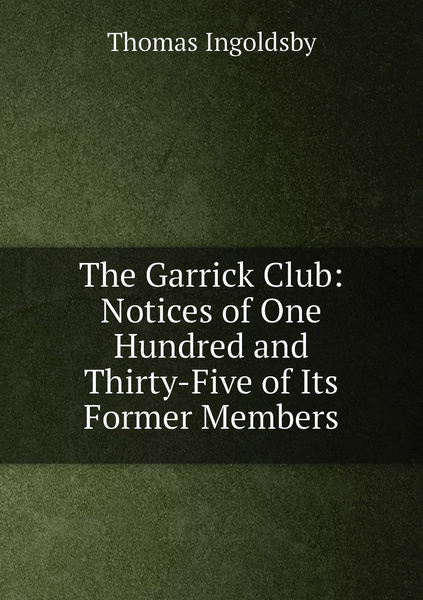 The Garrick Club: Notices of One Hundred and Thirty-Five of Its Former ...