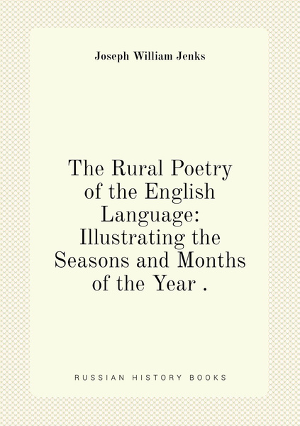 The Rural Poetry of the English Language: Illustrating the Seasons and ...