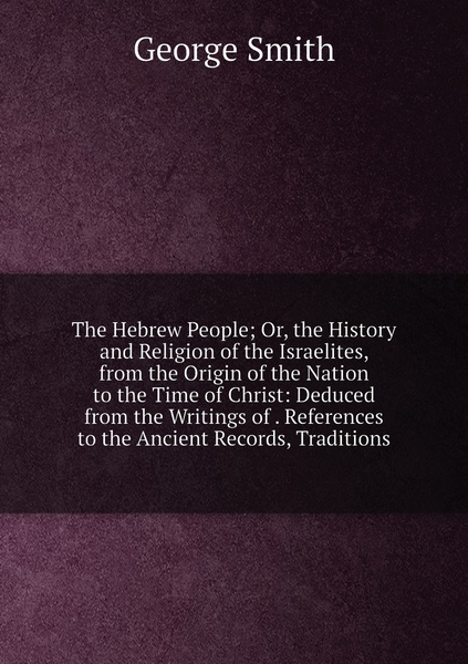 The Hebrew People; Or, the History and Religion of the Israelites, from ...