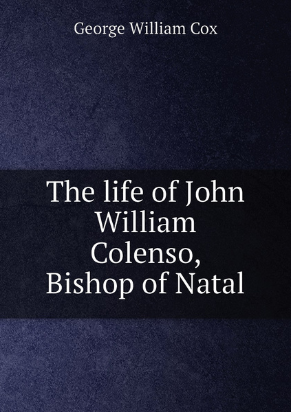 The life of John William Colenso, Bishop of Natal - купить с доставкой ...