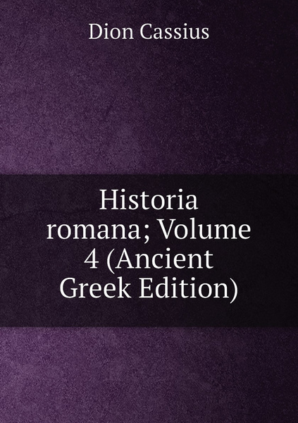Historia romana; Volume 4 (Ancient Greek Edition) - купить с доставкой ...