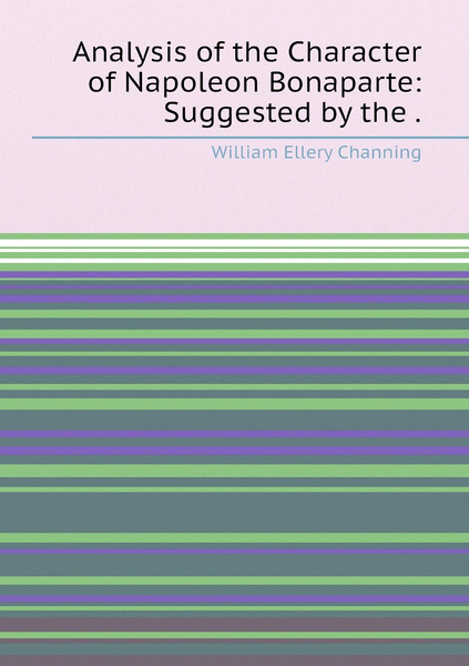 Analysis of the Character of Napoleon Bonaparte: Suggested by the ...