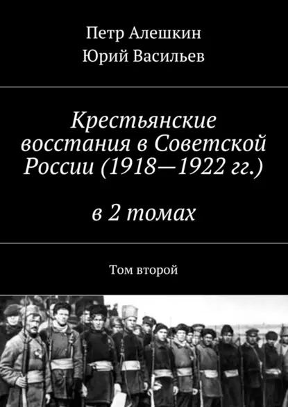 Крестьянские восстания в Советской России (1918 1922 гг.) в 2 томах. Том второй | Васильев Юрий ...