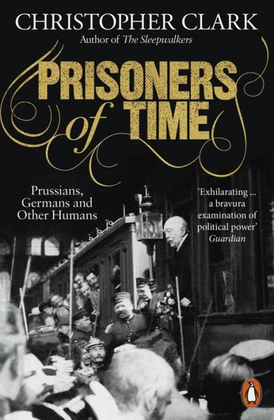 Prisoners of Time. Prussians, Germans and Other Humans | Clark ...