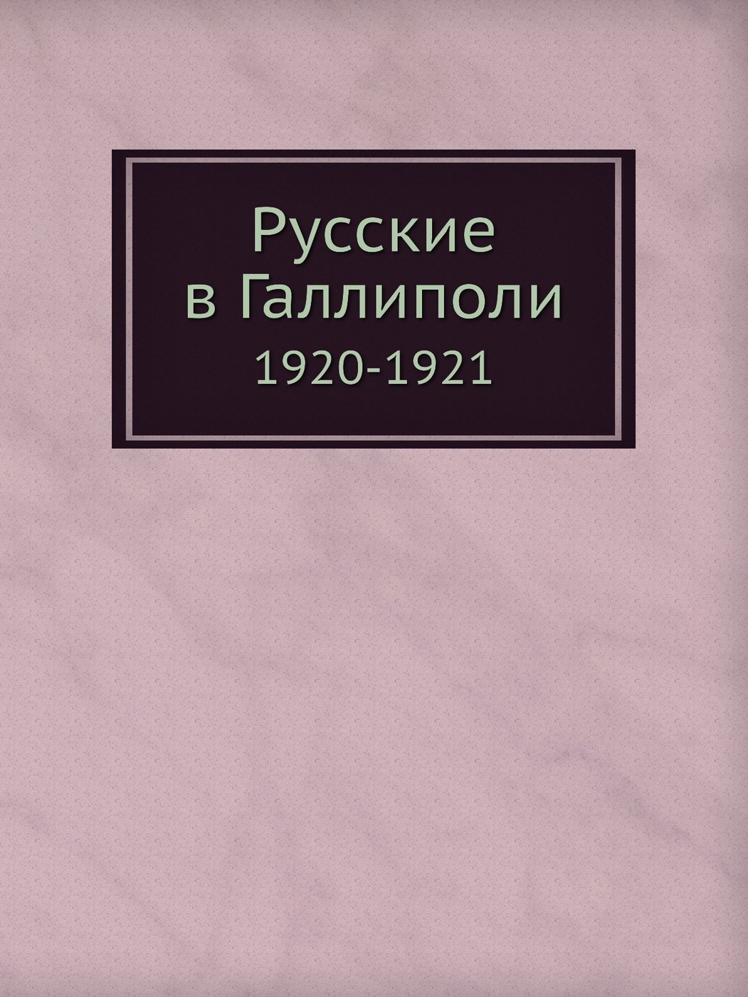 Книга "Русские в Галлиполи. 1920-1921" Нет автора – купить книгу ISBN 978-5-458-41892-8 с ...