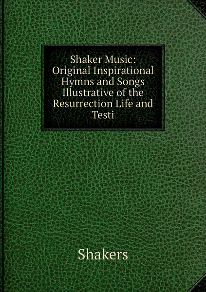 Shaker Music: Original Inspirational Hymns and Songs Illustrative of ...