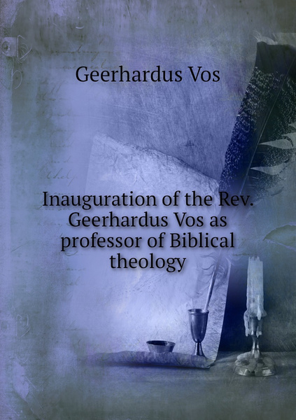 Inauguration of the Rev. Geerhardus Vos as professor of Biblical ...