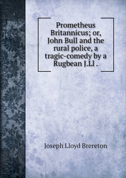 Prometheus Britannicus; or, John Bull and the rural police, a tragic ...
