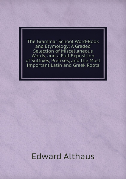 The Grammar School Word-Book and Etymology: A Graded Selection of ...