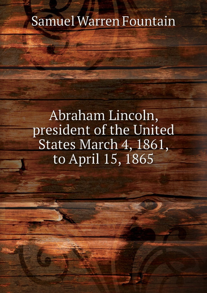 Abraham Lincoln, president of the United States March 4, 1861, to April ...