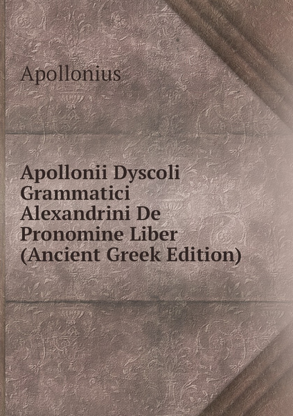 Apollonii Dyscoli Grammatici Alexandrini De Pronomine Liber (Ancient ...