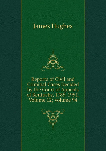 Reports of Civil and Criminal Cases Decided by the Court of Appeals of Kentucky, 1785-1951 ...