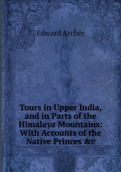 Tours in Upper India, and in Parts of the Himalaya Mountains: With ...
