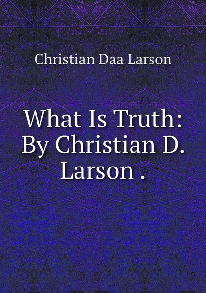 What Is Truth: By Christian D. Larson . - купить с доставкой по ...