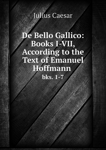 De Bello Gallico: Books I-VII, According to the Text of Emanuel ...
