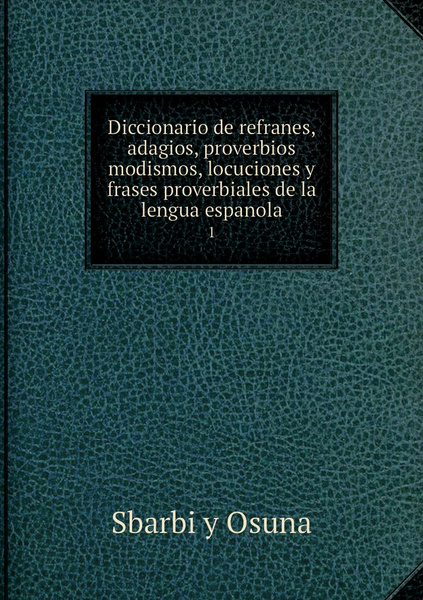 Diccionario de refranes, adagios, proverbios modismos, locuciones y ...