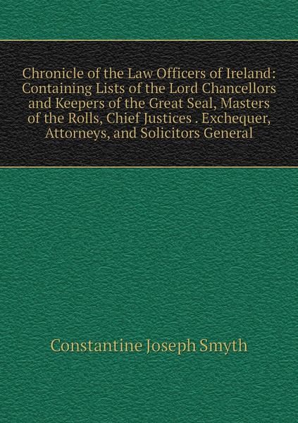 Chronicle of the Law Officers of Ireland: Containing Lists of the Lord ...