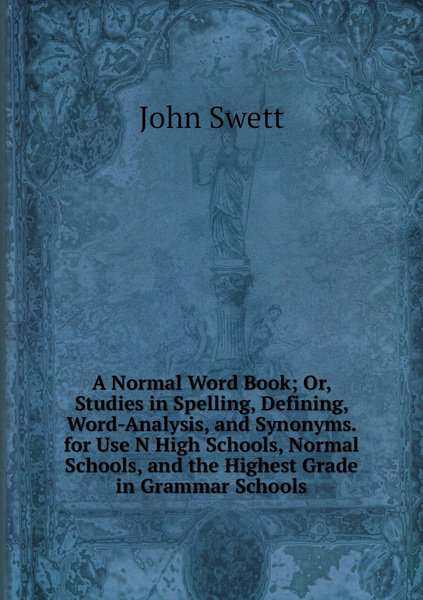 A Normal Word Book; Or, Studies in Spelling, Defining, Word-Analysis ...
