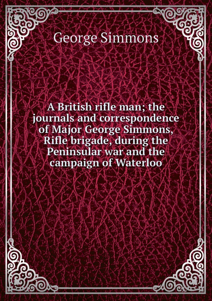 A British rifle man; the journals and correspondence of Major George ...