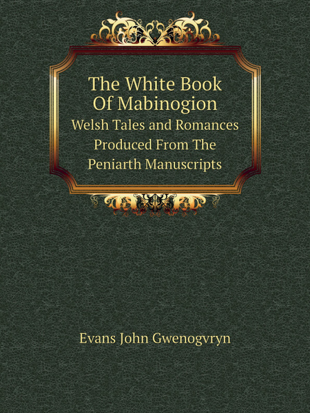 The White Book Of Mabinogion. Welsh Tales and Romances Produced From ...