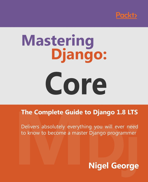 Mastering Django. Core: Core: The Complete Guide to Django 1.8 LTS - купить с доставкой по ...