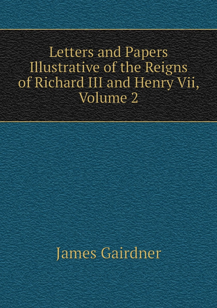 Letters and Papers Illustrative of the Reigns of Richard III and Henry ...