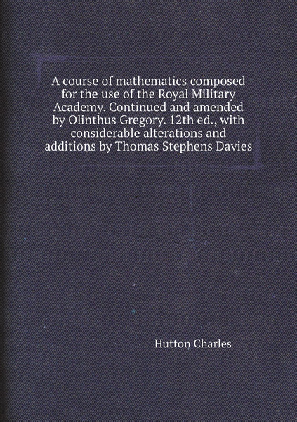 A course of mathematics composed for the use of the Royal Military Academy. Continued and ...