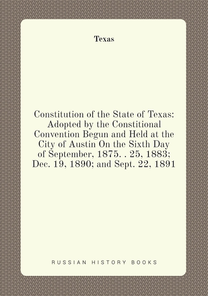 Constitution of the State of Texas: Adopted by the Constitional ...
