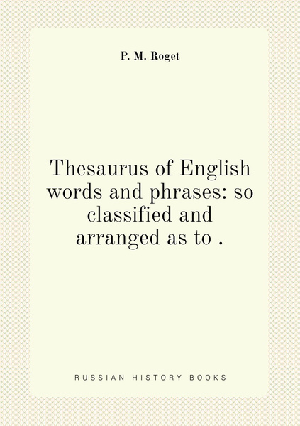 Thesaurus of English words and phrases: so classified and arranged as ...