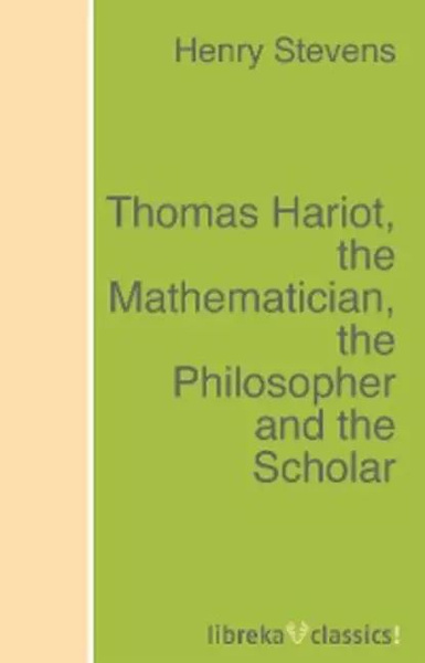 Thomas Hariot, the Mathematician, the Philosopher and the Scholar ...