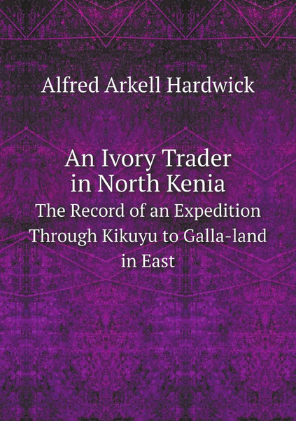 An Ivory Trader in North Kenia. The Record of an Expedition Through ...